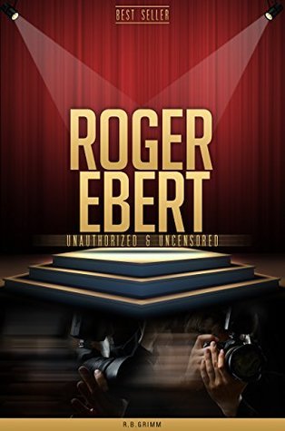 Roger Ebert Unauthorized & Uncensored by R.B. Grimm | Goodreads