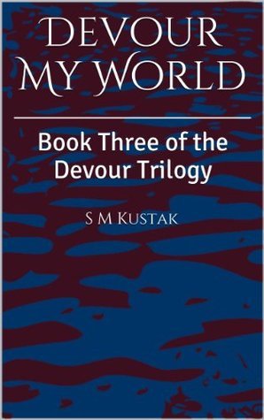 Devour My World (Devour Trilogy, #3) by S.M. Kustak | Goodreads
