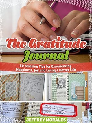 The Gratitude Journal: 50 Amazing Tips for Experiencing Happiness, Joy ...