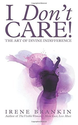 I Don't Care: The Art of Divine Indifference by Irene Brankin | Goodreads
