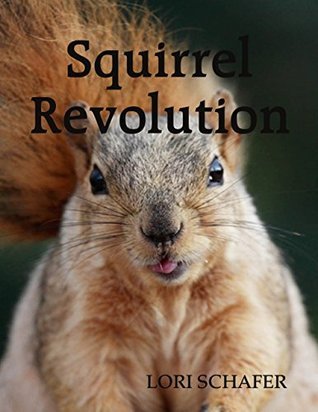 Squirrel Revolution by Lori Schafer | Goodreads