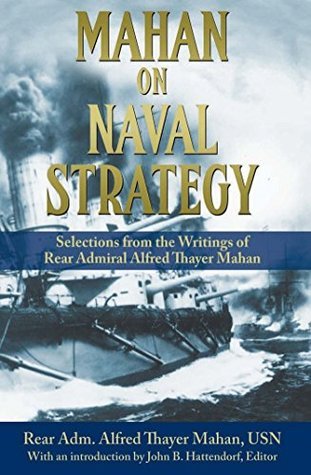 Mahan on Naval Strategy: Selections from the Writings of Rear Admiral ...