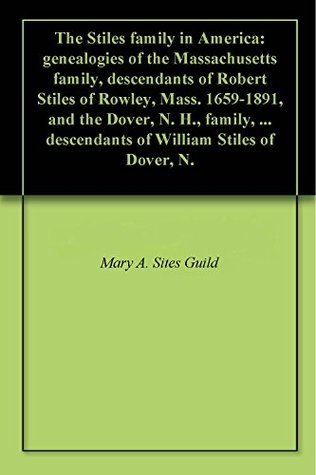 The Stiles family in America: genealogies of the Massachusetts family, descendants of Robert ...