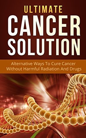Ultimate Cancer Solution: Alternative Ways To Cure Cancer Without ...