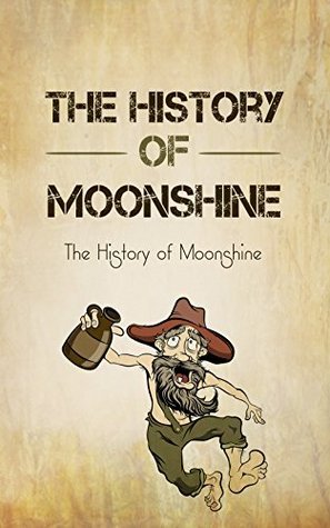 The History of Moonshine: The Exciting Story About The American ...