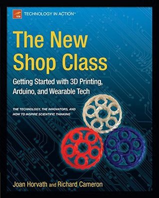 The New Shop Class: Getting Started with 3D Printing, Arduino, and Wearable Tech by Joan Horvath ...
