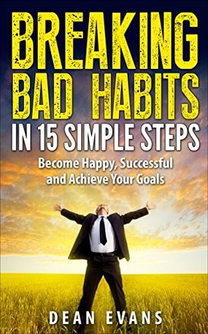 Bad Habits: 15 Simple Steps to Become Happier, More Successful and ...