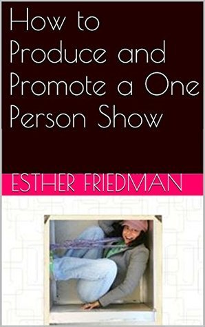 How to Produce and Promote a One Person Show by Esther Friedman | Goodreads