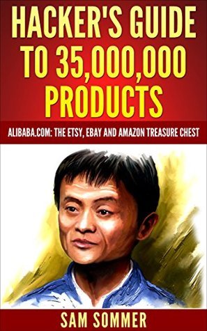 Hacker's Guide To 35,000,000 Products: Alibaba.com: The Etsy, eBay and Amazon Treasure Chest by ...