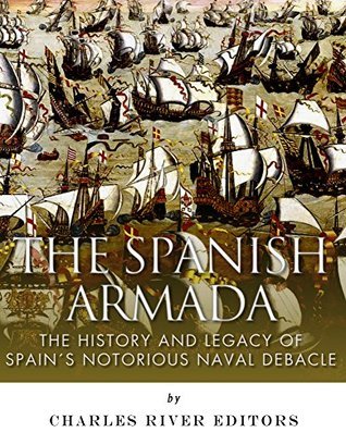 The Spanish Armada: The History and Legacy of Spain’s Notorious Naval ...