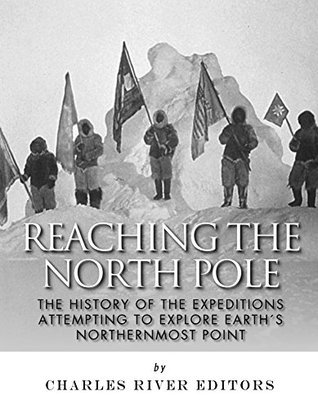 Reaching the North Pole: The History of the Expeditions Attempting to ...