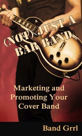 (Not) Just a Bar Band: Marketing and Promoting Your Cover Band by Band ...
