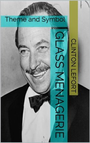 Glass Menagerie: Theme and Symbol by Clinton LeFort | Goodreads