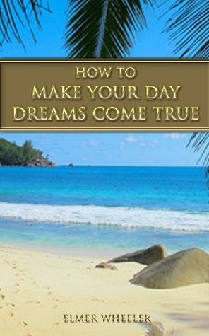 How to Make Your Day Dreams Come True by Elmer Wheeler | Goodreads