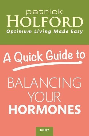 A Quick Guide to Balancing Your Hormones by Patrick Holford | Goodreads