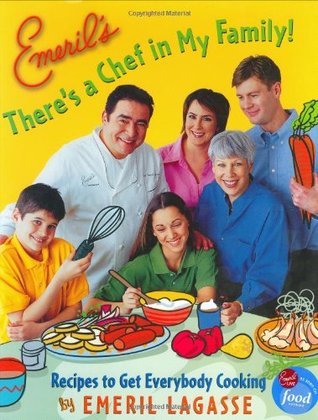 Emeril's There's a Chef in My Family!: Recipes to Get Everybody Cooking ...