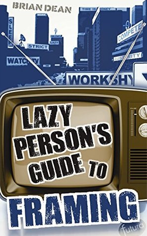 Lazy Person's Guide to Framing: Decoding the News Media by Brian Dean | Goodreads