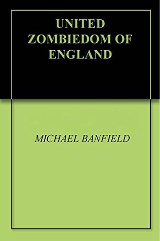 UNITED ZOMBIEDOM OF ENGLAND by Michael Banfield | Goodreads