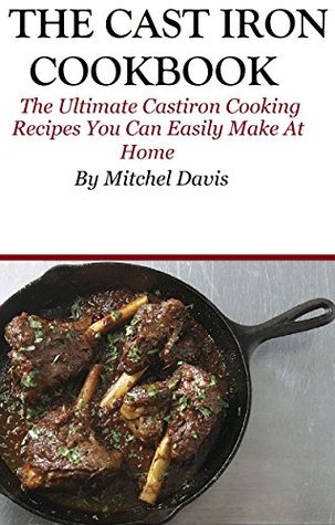 Cast Iron Cooking: The Ultimate Cast Iron Recipes You Can Easily Make ...
