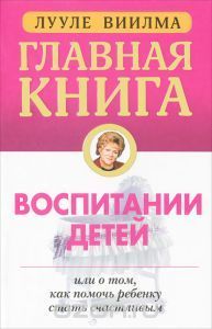 Главная книга о воспитании детей или о том, как помочь ребенку стать ...