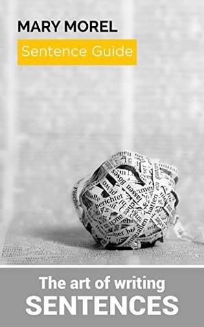 Sentence Guide: The art of writing sentences by Mary Morel | Goodreads