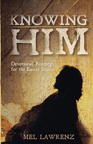 Knowing Him: Devotional Readings About the Cross and Resurrection by ...