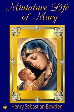 Miniature Life of Mary, Virgin and Mother by Henry Sebastian Bowden ...