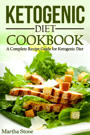 Ketogenic Diet Cookbook: A Complete Recipe Guide for Ketogenic Diet by Martha Stone | Goodreads