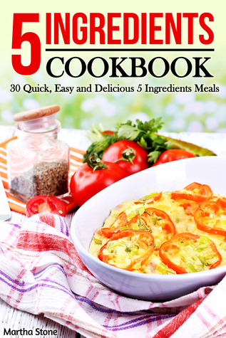 5 Ingredients Cookbook: 30 Quick, Easy and Delicious 5 Ingredients ...