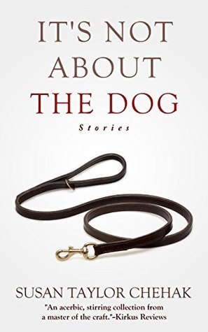 It's Not About The Dog: Stories by Susan Taylor Chehak | Goodreads