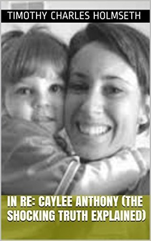 In Re: Caylee Anthony by Timothy Charles Holmseth | Goodreads