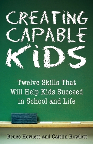 Creating Capable Kids: Twelve Skills That Will Help Kids Succeed in ...