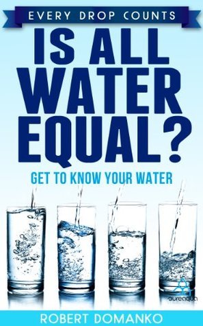 Is All Water Equal: Get To Know Your Water by Robert Domanko | Goodreads