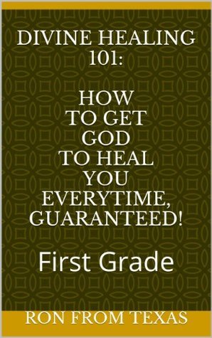 Divine Healing 101: How To Get God To Heal You Everytime, Guaranteed ...