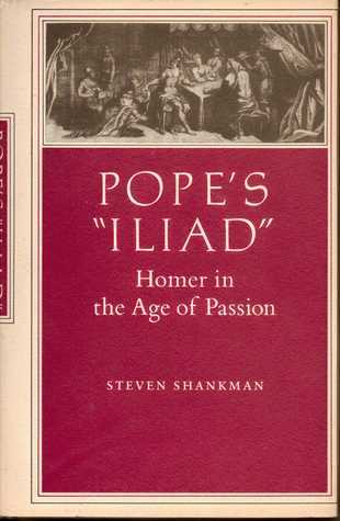 Pope's Iliad: Homer in the Age of Passion by Steven Shankman | Goodreads