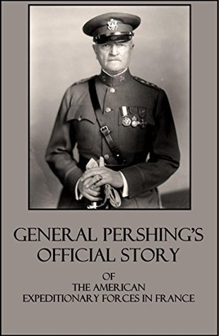 General Pershing’s Official Story Of The American Expeditionary Forces ...