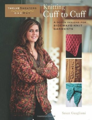 Knitting Cuff to Cuff: A Dozen Designs for Sideways-Knit Garments by ...