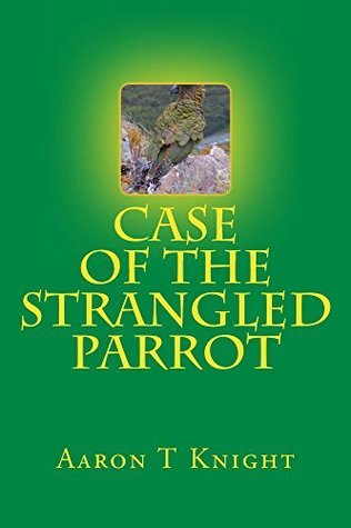 Case Of The Strangled Parrot by Aaron Knight | Goodreads