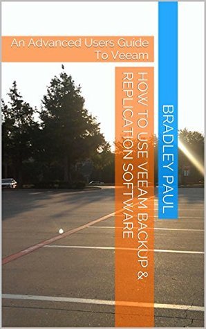 How To Use Veeam® Backup & Replication Software: An Advanced Users Guide To Veeam by Bradley ...