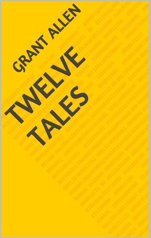 Twelve Tales by Grant Allen | Goodreads