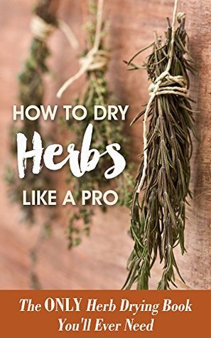 How to Dry Herbs like a Pro: The Only Herb Drying Book You'll Ever Need ...