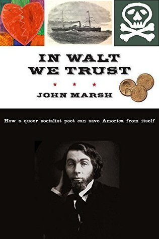 In Walt We Trust: How a Queer Socialist Poet Can Save America from Itself by John Marsh | Goodreads