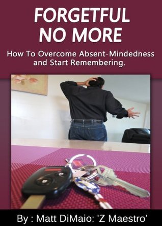 FORGETFUL NO MORE! How To Overcome Absent-Mindedness and Start ...