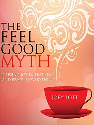 The Feel Good Myth: Finding Joy in Nothing and Peace in Everything by ...
