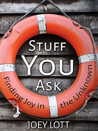 Stuff You Ask: Finding Joy in the Unknown by Joey Lott | Goodreads