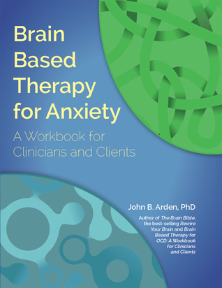 Brain Based Therapy for Anxiety: A Workbook for Clinicians and Clients ...