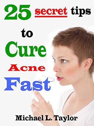 Acne: 25 Secret Tips to Cure Acne Fast by Michael L. Taylor | Goodreads