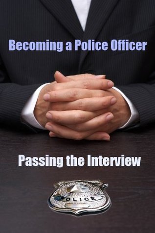 Becoming a Police Officer: Passing the Interview by Justin Tanner ...