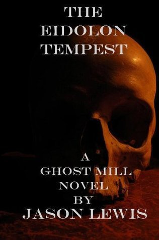 The Eidolon Tempest: A Ghost Mill Novel by Jason Lewis | Goodreads