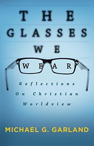 The Glasses We Wear: Reflections On Christian Worldview by Michael G ...